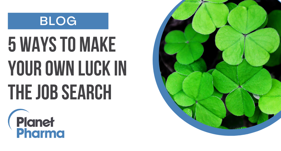 5 Ways to Make Your Own Luck in the Job Search - Planet Pharma